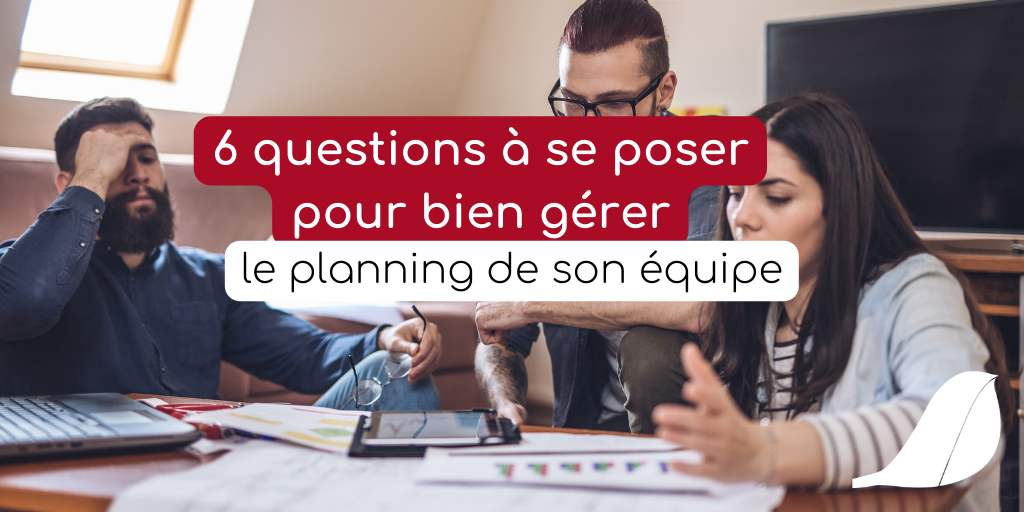 6 questions à se poser pour bien gérer le planning de son équipe